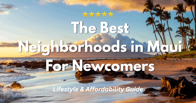 Best Neighborhoods in Maui for Newcomers: Lifestyle & Affordability Guide